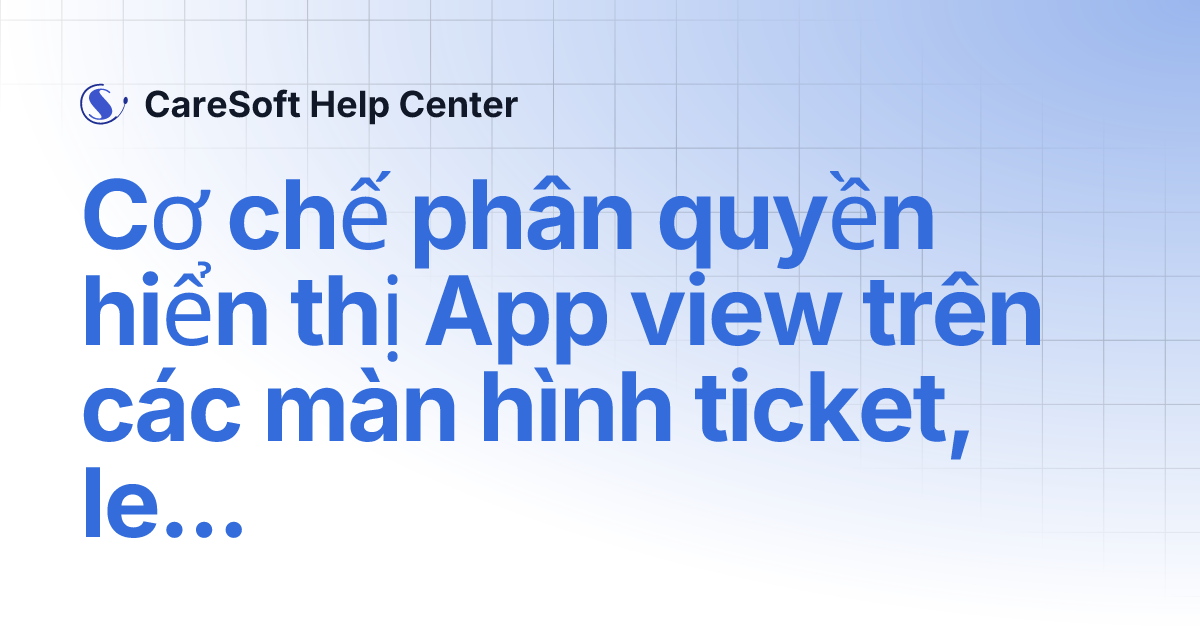 Cơ chế phân quyền hiển thị App view trên các màn hình ticket, lead, deal user, chat như thế nào ...