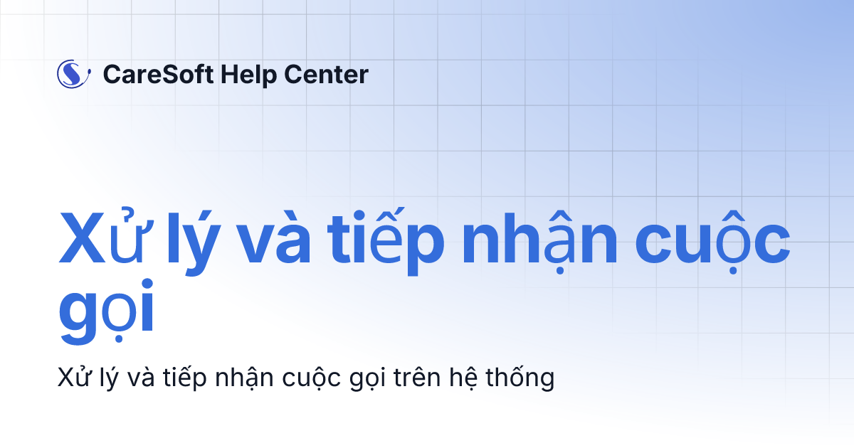 Xử lý và tiếp nhận cuộc gọi | CareSoft Help Center