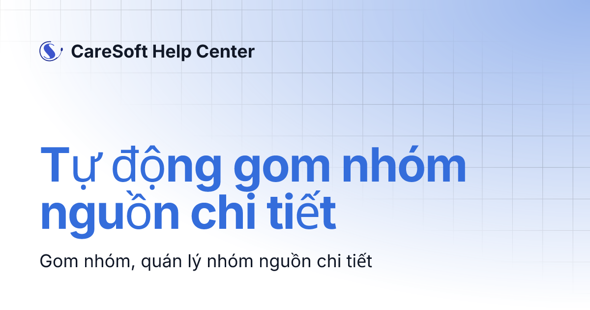 Tự động gom nhóm nguồn chi tiết | CareSoft Help Center
